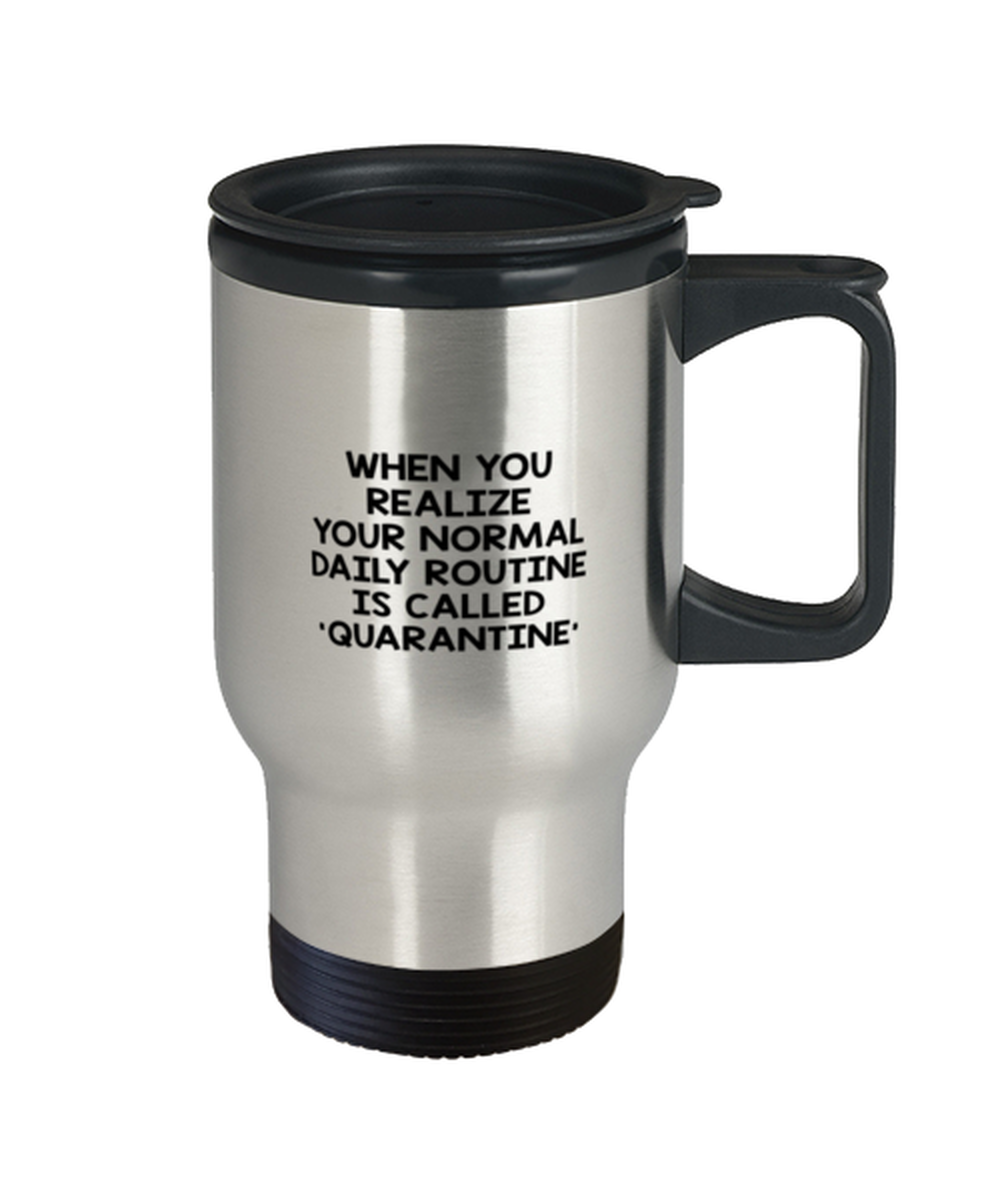 Funny Quarantine 2020 Travel Mug, Your normal daily routine is called ...